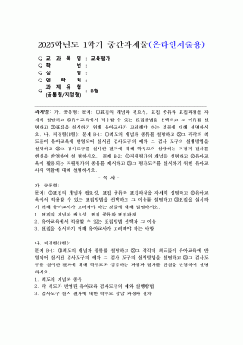 (2026학년도 1학기 중간과제물, 교육평가, B형) 가. 공통형: 문제: ①표집의 개념과 필요성, 표집 종류와 표집과정을 자세히 설명하고 ②유아교육에서 적용할 수 있는 표집방법을 선택하고 그 이유를 설명하고 ③표집을 실시하기 위해 유아교사가 고려해야 하는 것들에 대해 설명하시오. 나. 지정형(B형): 문제 B-1: ①척도의 개념과 종류를 설명하고 ②그 각각의 척도들이 유아교육에 반영되어 실시된 검사도구의 예와 그 검사 도구의 실행방법을 설명하고 ③그-1페이지