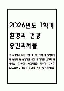 전세계에서 최근 1년(2025년 이후)간 발생하거나 논란이 된 환경재난 사건 세가지를 선정하여 현황을 요약하고,해결방안을 제시해 보시오. (2026년도 1학기 환경과 건강 중간과제물)-1페이지