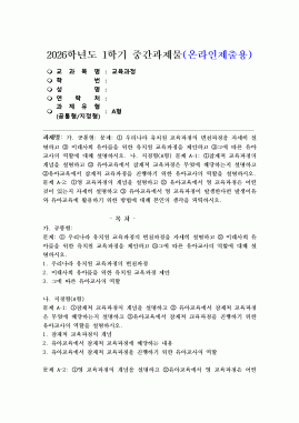 (2026학년도 1학기, 중간과제물, 교육과정, A형) 가. 공통형: 문제: ① 우리나라 유치원 교육과정의 변천과정을 자세히 설명하고 ② 미래사회 유아들을 위한 유치원 교육과정을 제안하고 ③그에 따른 유아교사의 역할에 대해 설명하시오. 나. 지정형(A형) 문제 A-1: ①잠재적 교육과정의 개념을 설명하고 ② 유아교육에서 잠재적 교육과정은 무엇에 해당하는지 설명하고 ③유아교육에서 잠재적 교육과정을 진행하기 위한 유아교사의 역할을 설명하시오. 문제 A-2:-1페이지