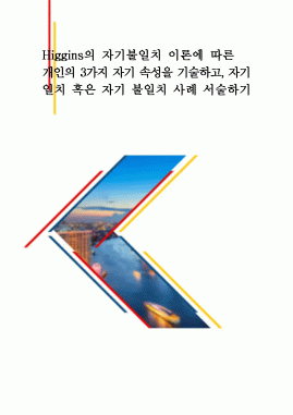 Higgins의 자기불일치 이론에 따른 개인의 3가지 자기 속성을 기술하고, 자기 일치 혹은 자기 불일치 사례 서술하기-1페이지