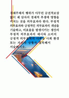 경제주체의 행위가 아무런 금전적보상 없이 제 삼자의 경제적 후생에 영향을 미치는 것을 외부효과라 한다-1페이지