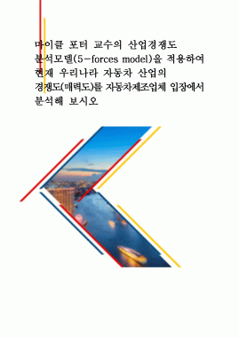 마이클 포터 교수의 산업경쟁도 분석모델(5-forces model)을 적용하여 현재 우리나라 자동차 산업의 경쟁도(매력도)를 자동차제조업체 입장에서 분석해 보시오-1페이지