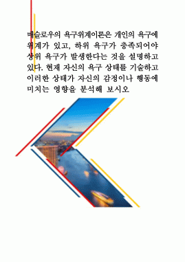 매슬로우의 욕구위계이론은 개인의 욕구에 위계가 있고, 하위 욕구가 충족되어야 상위 욕구가 발생한다는 것을 설명하고 있다-1페이지