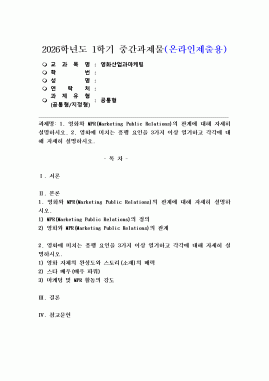(2026학년도 1학기 중간과제물, 영화산업과마케팅, 공통형) 1. 영화와 MPR(Marketing Public Relations)의 관계에 대해 자세히 설명하시오. 2. 영화에 미치는 흥행 요인을 3가지 이상 열거하고 각각에 대해 자세히 설명하시오.-1페이지