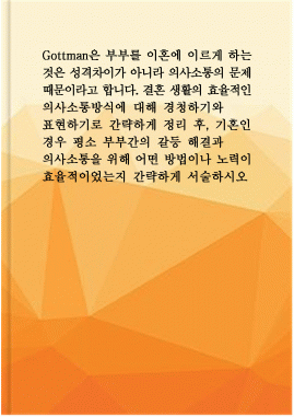 Gottman은 부부를 이혼에 이르게 하는 것은 성격차이가 아니라 의사소통의 문제 때문이라고 합니다. 결혼 생활의 효율적인 의사소통방식에 대해 경청하기와 표현하기로 간략하게 정리 후, 기혼인 경우 평소 부부간의 갈등 해결과 의사소통을 위해 어떤 방법이나 노력이 효율적이었는지 간략하게 서술하시오-1페이지