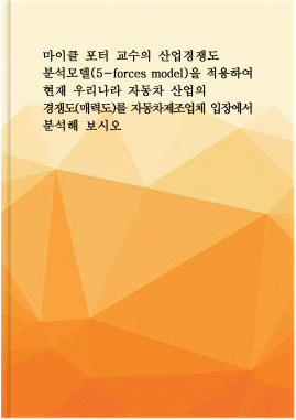 마이클 포터 교수의 산업경쟁도 분석모델(5-forces model)을 적용하여 현재 우리나라 자동차 산업의 경쟁도(매력도)를 자동차제조업체 입장에서 분석해 보시오-1페이지