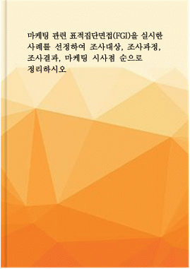 마케팅 관련 표적집단면접(FGI)을 실시한 사례를 선정하여 조사대상, 조사과정, 조사결과, 마케팅 시사점 순으로 정리하시오-1페이지