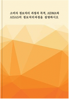 소비자 정보처리 과정과 목적, AIDMA와 AISAS의 정보처리과정을 설명하시오-1페이지