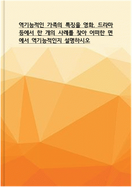 역기능적인 가족의 특징을 영화, 드라마 등에서 한 개의 사례를 찾아 어떠한 면에서 역기능적인지 설명하시오-1페이지