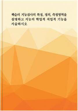 웩슬러 지능검사의 특징, 정의, 측정영역을 설명하고 지능의 학업적 직업적 기능을 서술하시오-1페이지