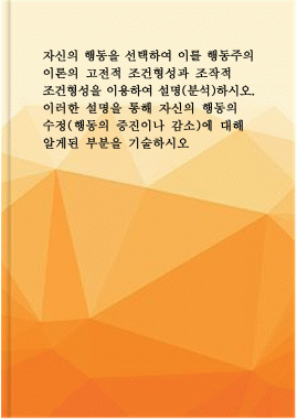 자신의 행동을 선택하여 이를 행동주의 이론의 고전적 조건형성과 조작적 조건형성을 이용하여 설명(분석)하시오. 이러한 설명을 통해 자신의 행동의 수정(행동의 증진이나 감소)에 대해 알게된 부분을 기술하시오-1페이지