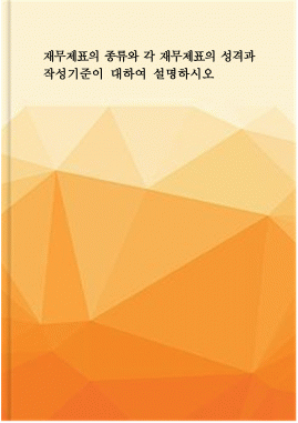 재무제표의 종류와 각 재무제표의 성격과 작성기준이 대하여 설명하시오-1페이지