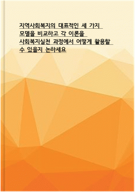 지역사회복지의 대표적인 세 가지 모델을 비교하고 각 이론을 사회복지실천 과정에서 어떻게 활용할 수 있을지 논하세요-1페이지