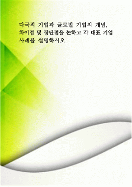 다국적 기업과 글로벌 기업의 개념, 차이점 및 장단점을 논하고 각 대표 기업 사례를 설명하시오-1페이지