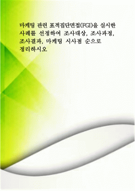 마케팅 관련 표적집단면접(FGI)을 실시한 사례를 선정하여 조사대상, 조사과정, 조사결과, 마케팅 시사점 순으로 정리하시오-1페이지