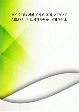 소비자 정보처리 과정과 목적, AIDMA와 AISAS의 정보처리과정을 설명하시오-1페이지