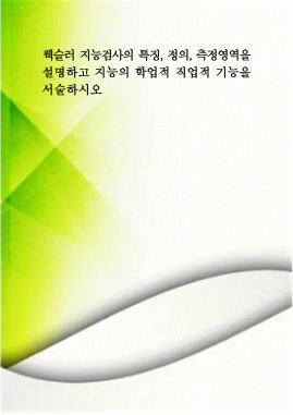 웩슬러 지능검사의 특징, 정의, 측정영역을 설명하고 지능의 학업적 직업적 기능을 서술하시오-1페이지