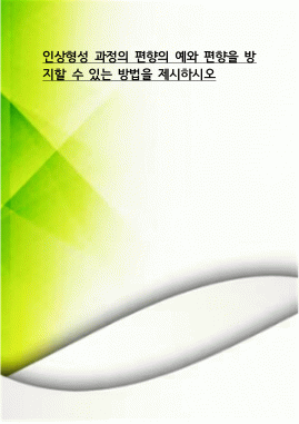 인상형성 과정의 편향의 예와 편향을 방지할 수 있는 방법을 제시하시오-1페이지