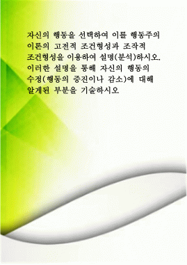 자신의 행동을 선택하여 이를 행동주의 이론의 고전적 조건형성과 조작적 조건형성을 이용하여 설명(분석)하시오. 이러한 설명을 통해 자신의 행동의 수정(행동의 증진이나 감소)에 대해 알게된 부분을 기술하시오-1페이지