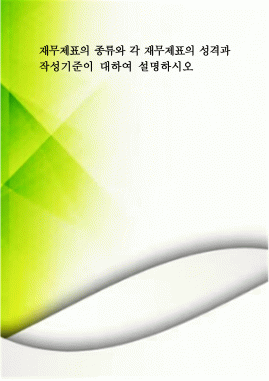 재무제표의 종류와 각 재무제표의 성격과 작성기준이 대하여 설명하시오-1페이지