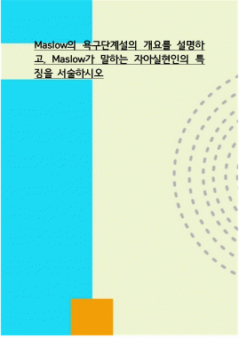 Maslow의 욕구단계설의 개요를 설명하고, Maslow가 말하는 자아실현인의 특징을 서술하시오-1페이지