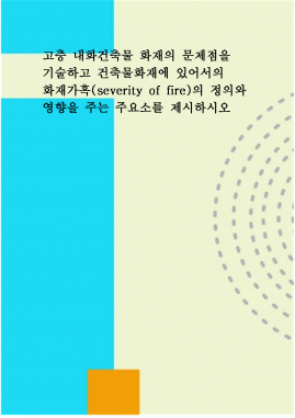 고층 내화건축물 화재의 문제점을 기술하고 건축물화재에 있어서의 화재가혹(severity of fire)의 정의와 영향을 주는 주요소를 제시하시오-1페이지