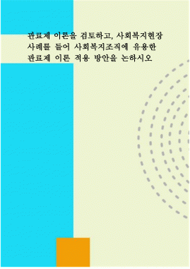 관료제 이론을 검토하고, 사회복지현장 사례를 들어 사회복지조직에 유용한 관료제 이론 적용 방안을 논하시오-1페이지