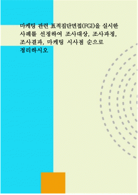 마케팅 관련 표적집단면접(FGI)을 실시한 사례를 선정하여 조사대상, 조사과정, 조사결과, 마케팅 시사점 순으로 정리하시오-1페이지