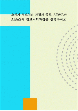 소비자 정보처리 과정과 목적, AIDMA와 AISAS의 정보처리과정을 설명하시오-1페이지