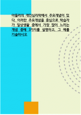 아들러의 개인심리학에서 주요개념이 있다. 이러한 주요개념을 중심으로 학습자가 일상생활 중에서 가장 많이 느끼는 개념 중에 3가지를 설명하고, 그 예를 기술하시오-1페이지
