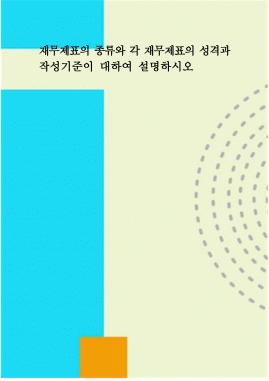 재무제표의 종류와 각 재무제표의 성격과 작성기준이 대하여 설명하시오-1페이지