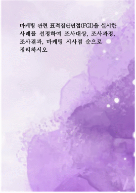 마케팅 관련 표적집단면접(FGI)을 실시한 사례를 선정하여 조사대상, 조사과정, 조사결과, 마케팅 시사점 순으로 정리하시오-1페이지