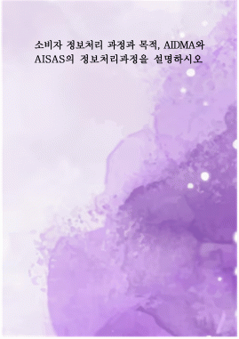 소비자 정보처리 과정과 목적, AIDMA와 AISAS의 정보처리과정을 설명하시오-1페이지