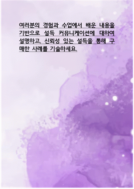 여러분의 경험과 수업에서 배운 내용을 기반으로 설득 커뮤니케이션에 대하여 설명하고, 신뢰성 있는 설득을 통해 구매한 사례를 기술하세요.-1페이지