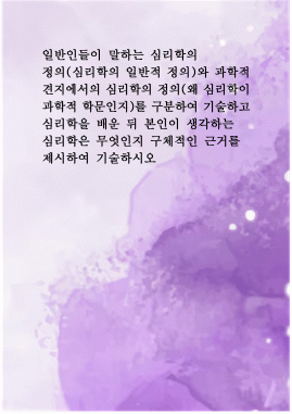 일반인들이 말하는 심리학의 정의(심리학의 일반적 정의)와 과학적 견지에서의 심리학의 정의(왜 심리학이 과학적 학문인지)를 구분하여 기술하고 심리학을 배운 뒤 본인이 생각하는 심리학은 무엇인지 구체적인 근거를 제시하여 기술하시오-1페이지