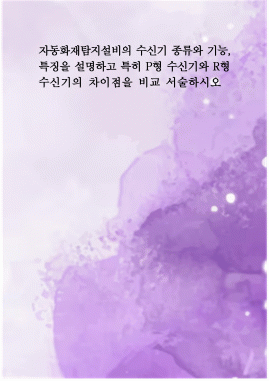 자동화재탐지설비의 수신기 종류와 기능, 특징을 설명하고 특히 P형 수신기와 R형 수신기의 차이점을 비교 서술하시오-1페이지