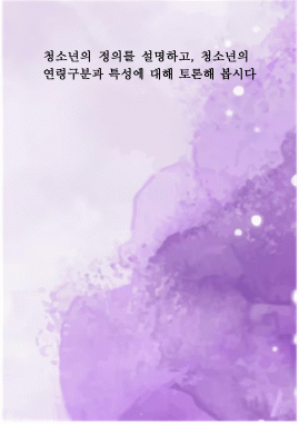 청소년의 정의를 설명하고, 청소년의 연령구분과 특성에 대해 토론해 봅시다-1페이지