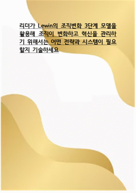 리더가 Lewin의 조직변화 3단계 모델을 활용해 조직이 변화하고 혁신을 관리하기 위해서는 어떤 전략과 시스템이 필요할지 기술하세요-1페이지