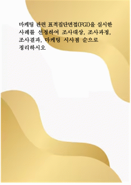 마케팅 관련 표적집단면접(FGI)을 실시한 사례를 선정하여 조사대상, 조사과정, 조사결과, 마케팅 시사점 순으로 정리하시오-1페이지