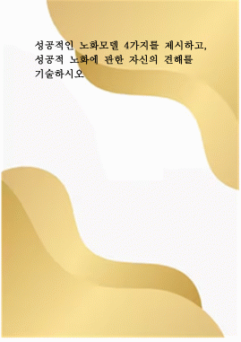 성공적인 노화모델 4가지를 제시하고, 성공적 노화에 관한 자신의 견해를 기술하시오-1페이지