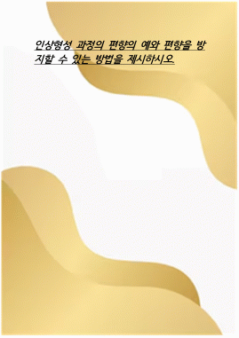 인상형성 과정의 편향의 예와 편향을 방지할 수 있는 방법을 제시하시오.-1페이지