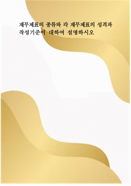 재무제표의 종류와 각 재무제표의 성격과 작성기준이 대하여 설명하시오-1페이지