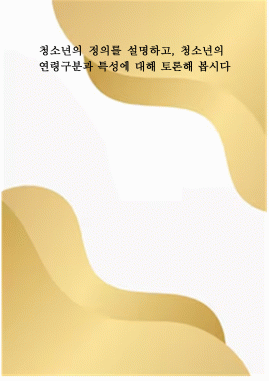 청소년의 정의를 설명하고, 청소년의 연령구분과 특성에 대해 토론해 봅시다-1페이지