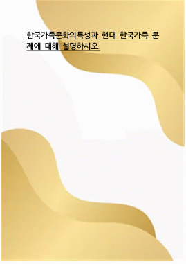 한국가족문화의특성과 현대 한국가족 문제에 대해 설명하시오.-1페이지