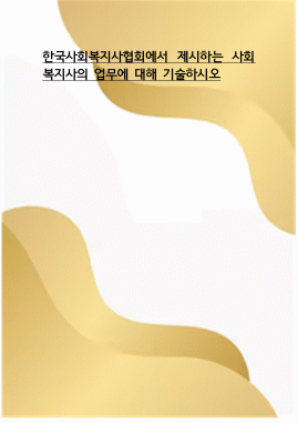 한국사회복지사협회에서 제시하는 사회복지사의 업무에 대해 기술하시오-1페이지