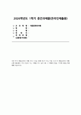 대중문화의의해 2026년 1학기 중간과제물) 이번 학기 [대중문화의 이해] 과목 수강을 통해 얻고자 하는 바를 쓰신 후 [대중문화의 이해] 교재 내용에서 가장 관심이 가는 주제를 하나 골라 왜 그 주제에 관심을 가지게 되었는지에 대해 서술하시오-1페이지