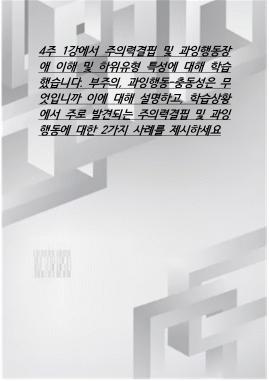 4주 1강에서 주의력결핍 및 과잉행동장애 이해 및 하위유형 특성에 대해 학습했습니다. 부주의, 과잉행동-충동성은 무엇입니까 이에 대해 설명하고, 학습상황에서 주로 발견되는 주의력결핍 및 과잉행동에 대한 2가지 사례를 제시하세요-1페이지