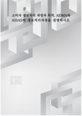 소비자 정보처리 과정과 목적, AIDMA와 AISAS의 정보처리과정을 설명하시오-1페이지