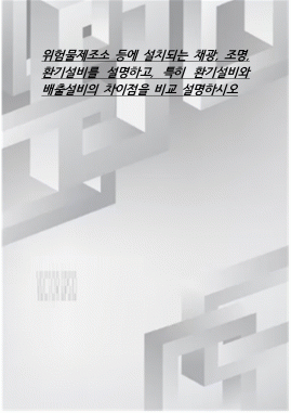 위험물제조소 등에 설치되는 채광, 조명, 환기설비를 설명하고, 특히 환기설비와 배출설비의 차이점을 비교 설명하시오-1페이지