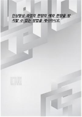 인상형성 과정의 편향의 예와 편향을 방지할 수 있는 방법을 제시하시오.-1페이지